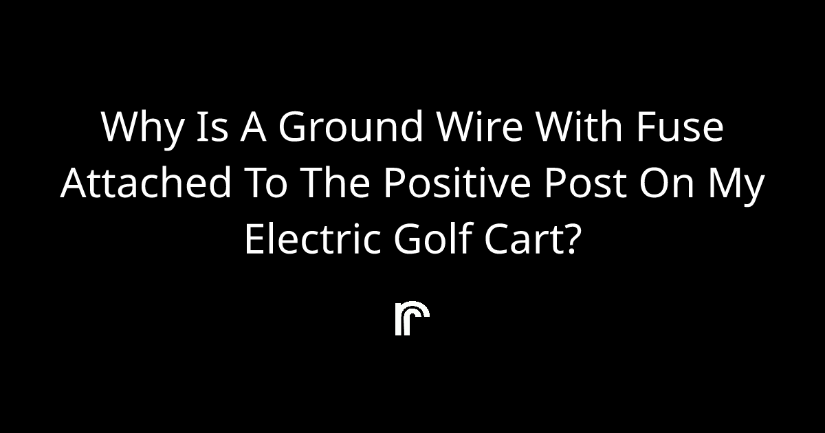 Why is a ground wire with fuse attached to the positive post on my ... Why is a ground wire with fuse attached to the positive post on my ...